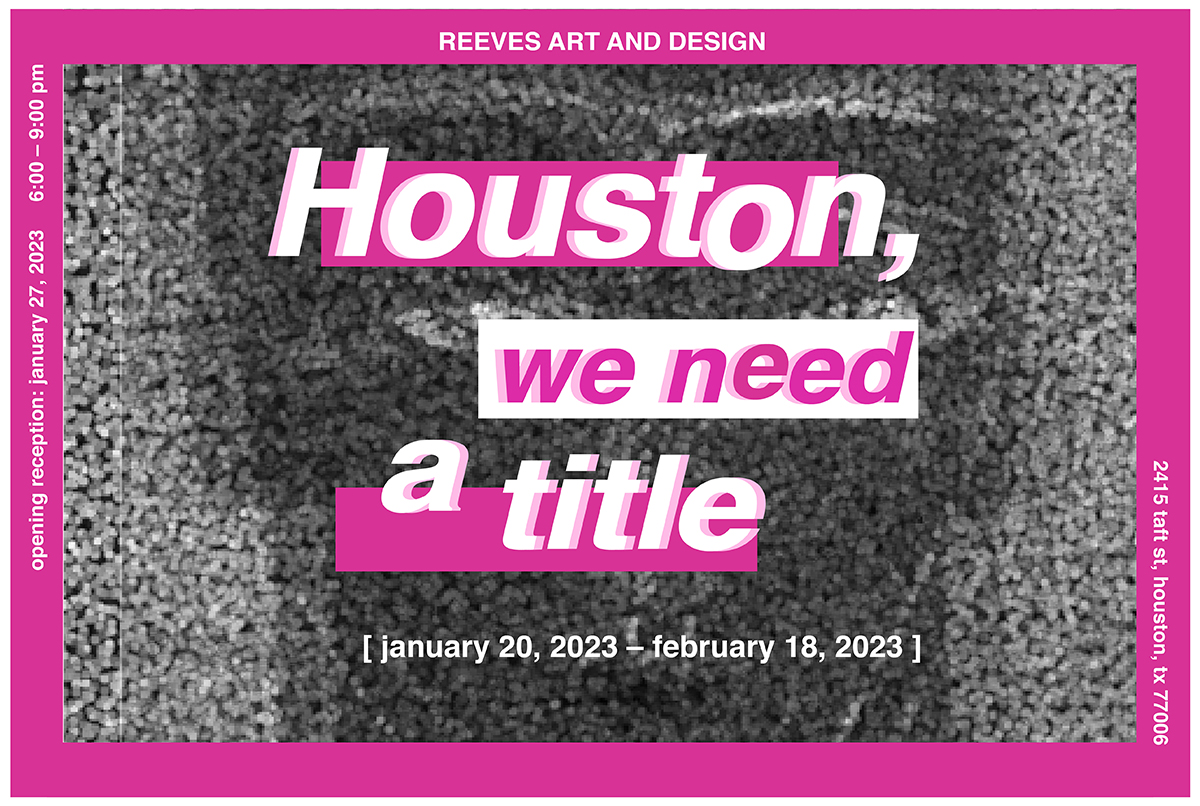 "Houston, We Need a Title" Reeves Art + Design Group Show (1/20/23 - 2 ...